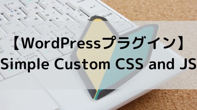 【WordPressプラグイン】Simple Custom CSS and JSの使い方を基礎から解説 - 文系独学プログラマーの仕訳帳
