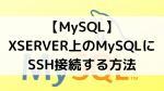 【MySQL】 XSERVER上のMySQLにSSH接続する方法 - 文系独学プログラマーの仕訳帳
